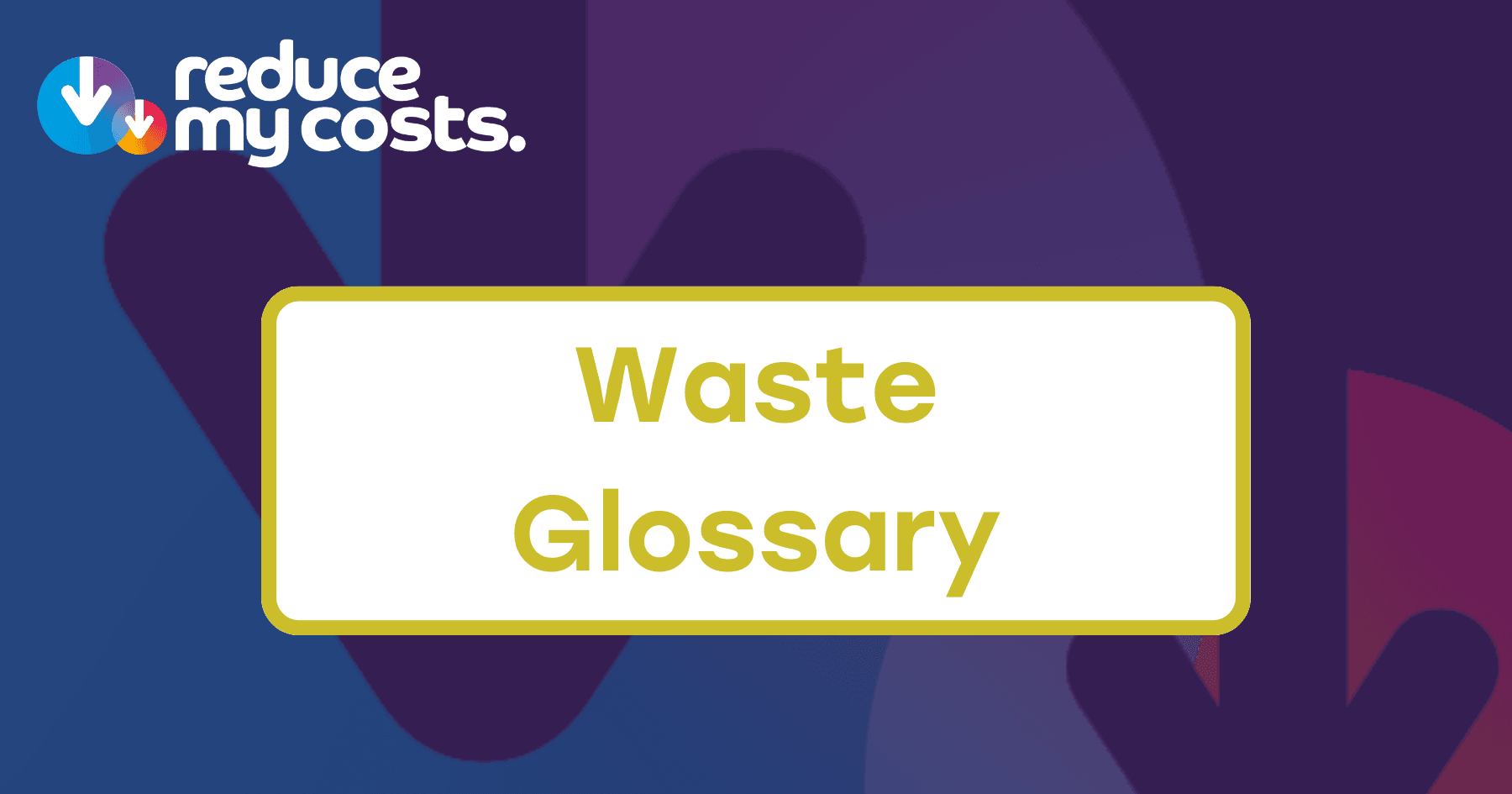 Waste Glossary | Know Your Terms | Reduce My Costs